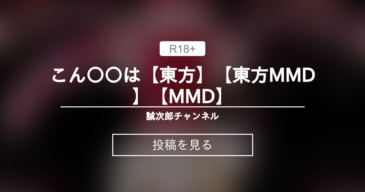 【MikuMikuDance】 こん〇〇は【東方】【東方MMD】【MMD】 - 誠次郎チャンネル (誠次郎)の投稿｜ファンティア[Fantia]