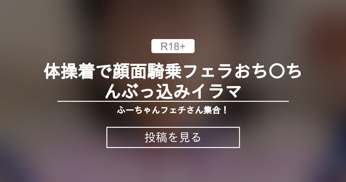 【体操着】 体操着で顔面騎乗フェラ💋おち ちんぶっ込みイラマ ️‍🔥 - ふーちゃんフェチさん集合！ (ふーちゃん)の投稿｜ファンティア[Fantia]