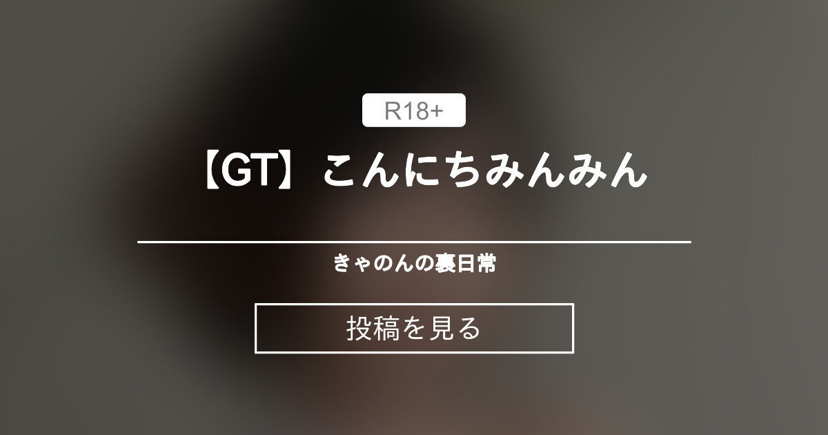 【Gカップ】 【GT】こんにちみんみん☀️ - きゃのんの裏日常 (きゃのん)の投稿｜ファンティア[Fantia]
