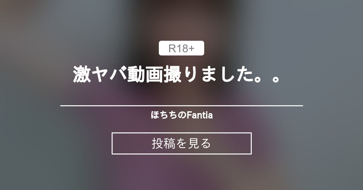激ヤバ動画撮りました。。 - ほちちのFantia (ほちち♡)の投稿｜ファンティア[Fantia]