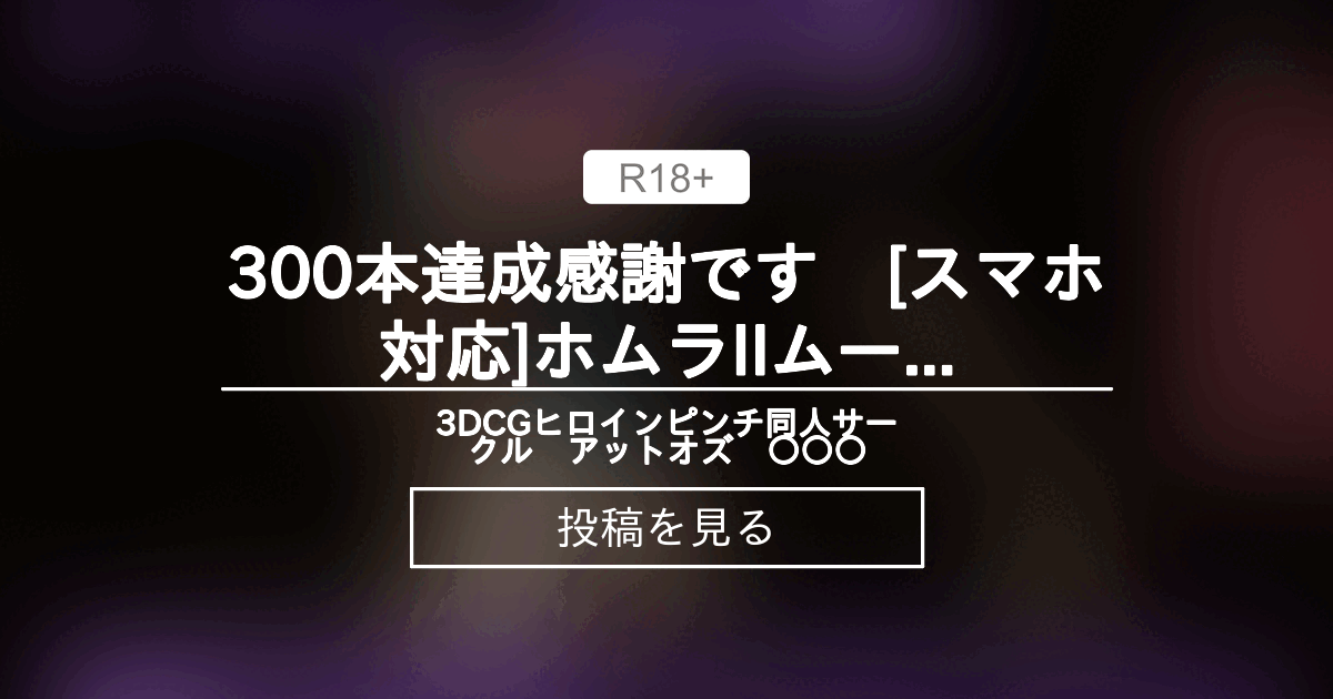 300本達成感謝です [スマホ対応]ホムラIIムービーズ - 3DCGヒロインピンチ同人サークル アットオズ 〇〇〇 (＠OZ)の投稿｜ファンティア[Fantia]