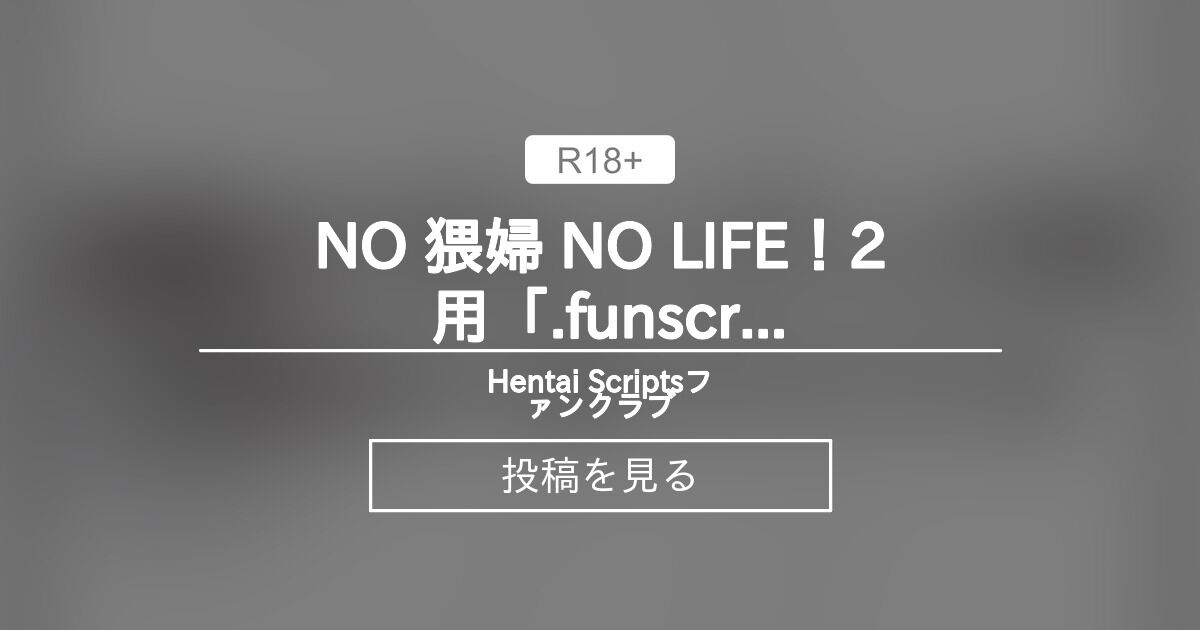 【連動】 NO 猥婦 NO LIFE！2 用「.funscript」 - Hentai Scriptsファンクラブ (Hentai Scripts)の投稿｜ファンティア[Fantia]