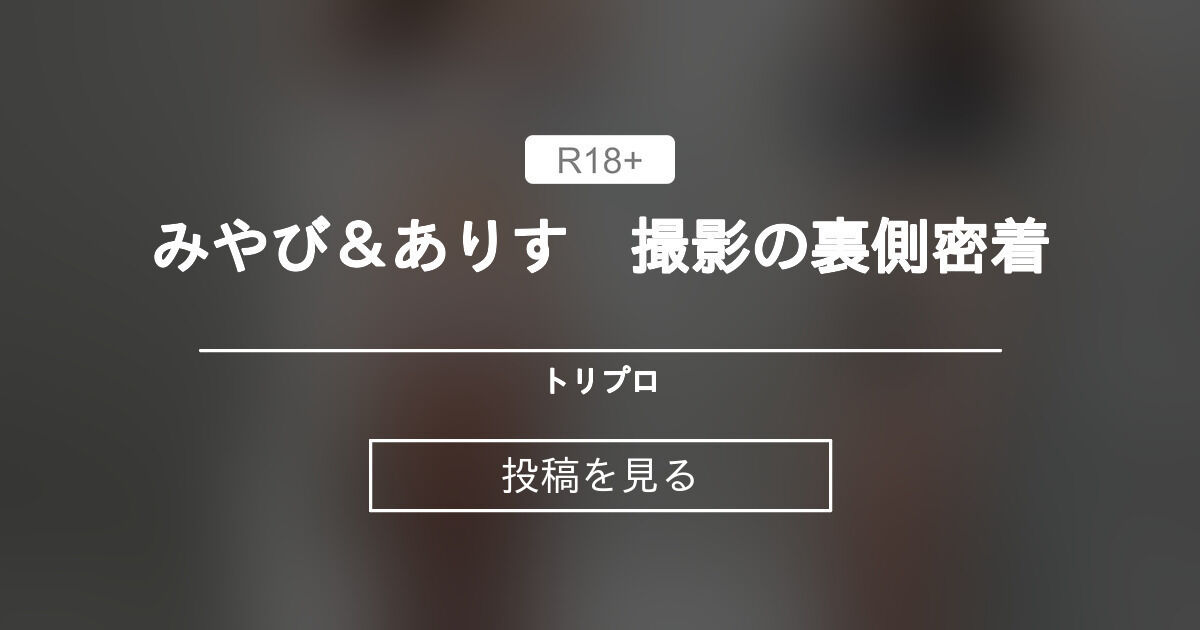 【着エロ】 みやび＆ありす 撮影の裏側密着 - トリプロ (trigger-project)の投稿｜ファンティア[Fantia]
