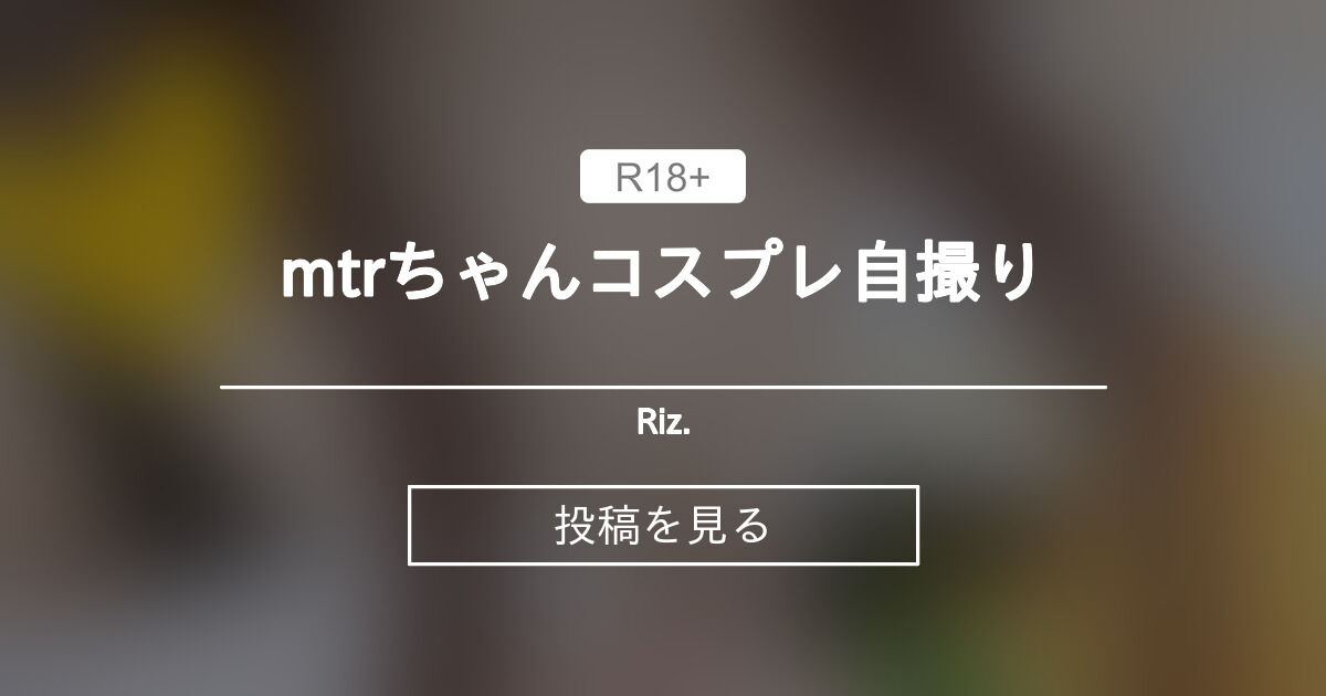 【自撮り】 mtrちゃんコスプレ自撮り📷 - Riz. (Riz.)の投稿｜ファンティア[Fantia]