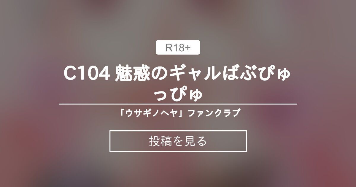 C104 魅惑のギャルばぶぴゅっぴゅ - 「ウサギノヘヤ」ファンクラブ (kanpancake🔞サークル「ウサギノヘヤ」)の投稿｜ファンティア[Fantia]