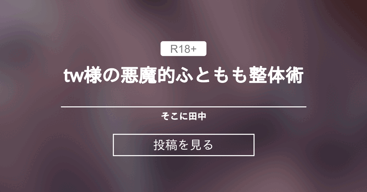 【R18】 tw様の悪魔的ふともも整体術 - そこに田中 (sokoni_tanaka)の投稿｜ファンティア[Fantia]