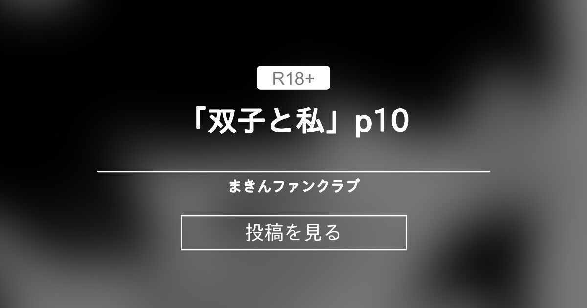 【双子と私】 「双子と私」p10 - まきんファンクラブ (まきん)の投稿｜ファンティア[Fantia]