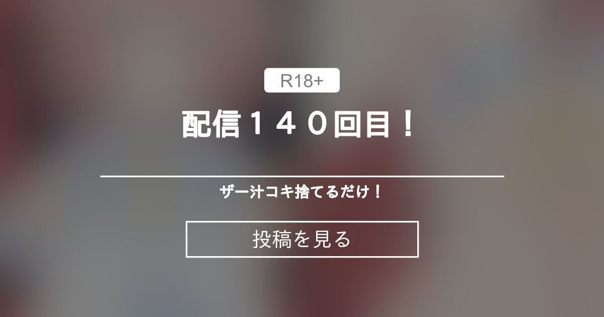 【配信】 配信140回目！♡ - ザー汁コキ捨てるだけ！♡ (みみ)の投稿｜ファンティア[Fantia]