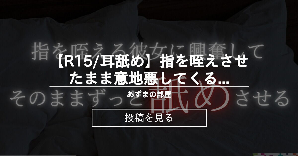 【イケボ】 【R15/耳舐め】指を咥えさせたまま意地悪してくる甘々彼氏 - あずまの部屋 (あずま)の投稿｜ファンティア[Fantia]