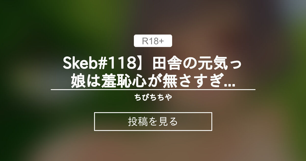 【Skeb】 Skeb#118】田舎の元気っ娘は羞恥心が無さすぎる?! - ちびちちや (ゆう)の投稿｜ファンティア[Fantia]