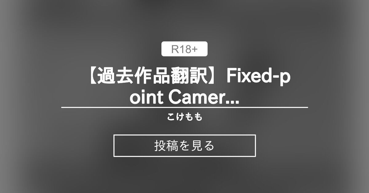 【過去作品翻訳】🔞Fixed-point Camera Situation（6p +1枚） - こけもも (ヒャク)の投稿｜ファンティア ...