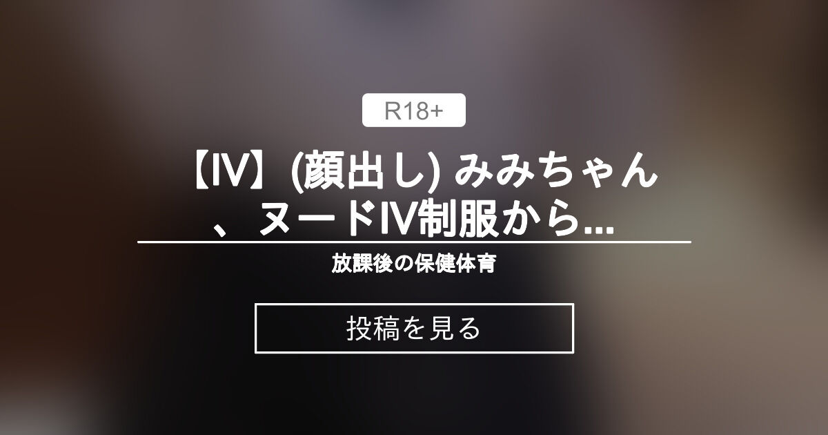 【制服】 【IV】(顔出し) みみちゃん、ヌードIV💘制服から下着～脱ぎ脱ぎ 12分49秒 - 放課後の保健体育 (大人の保健体育)の投稿｜ファンティア[Fantia]