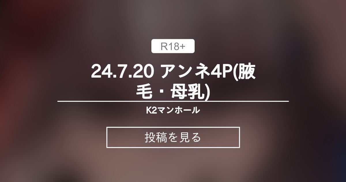 【オリジナル】 24.7.20 アンネ4P(腋毛・母乳) - K2マンホール (P)の投稿｜ファンティア[Fantia]
