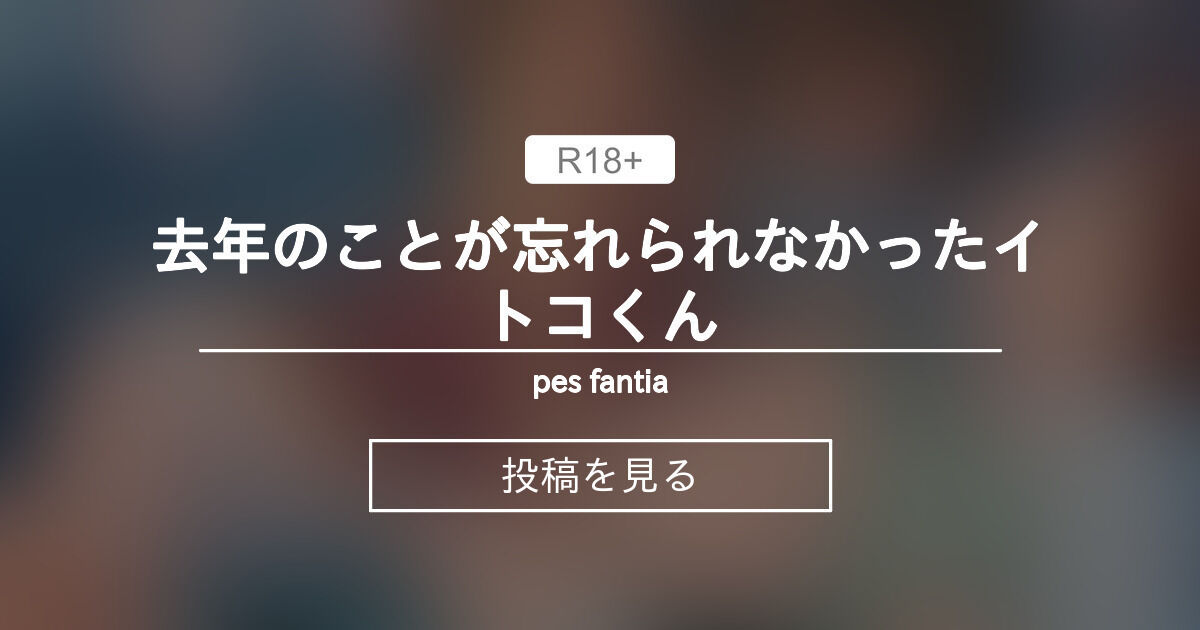 去年のことが忘れられなかったイトコくん - pes fantia (pes)の投稿｜ファンティア[Fantia]