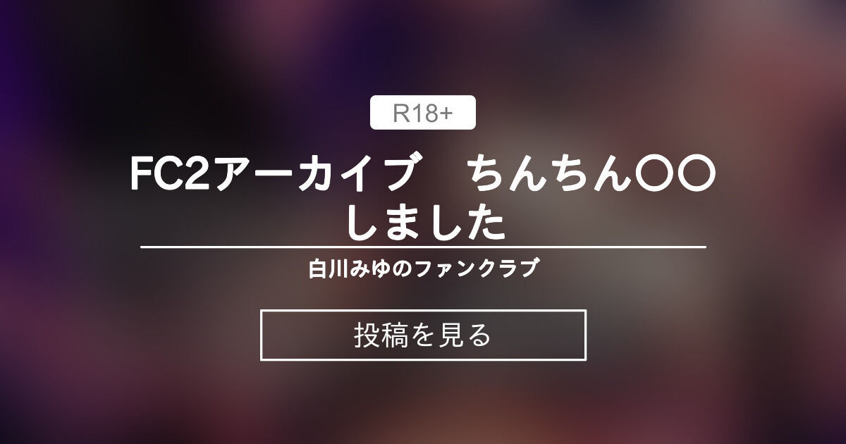 【ドM用】 FC2アーカイブ ちんちん〇〇しました♥ - 白川みゆのファンクラブ♥ (白川みゆ)の投稿｜ファンティア[Fantia]