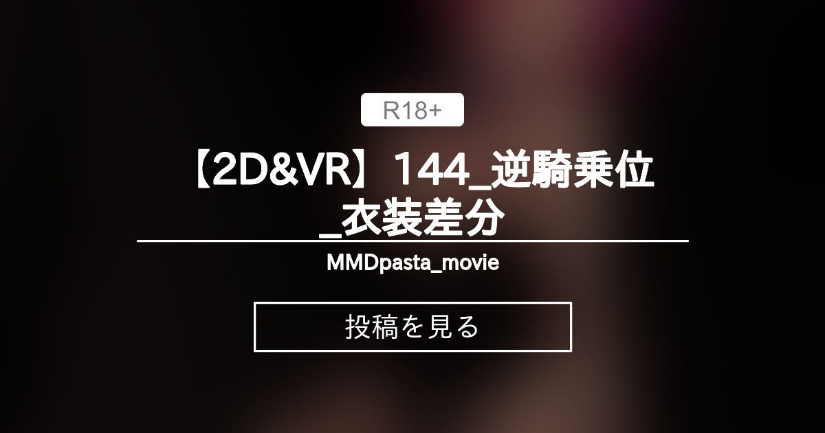 【VR】 【2D&VR】144_逆騎乗位_衣装差分 - MMDpasta_movie (MMDpasta)の投稿｜ファンティア[Fantia]
