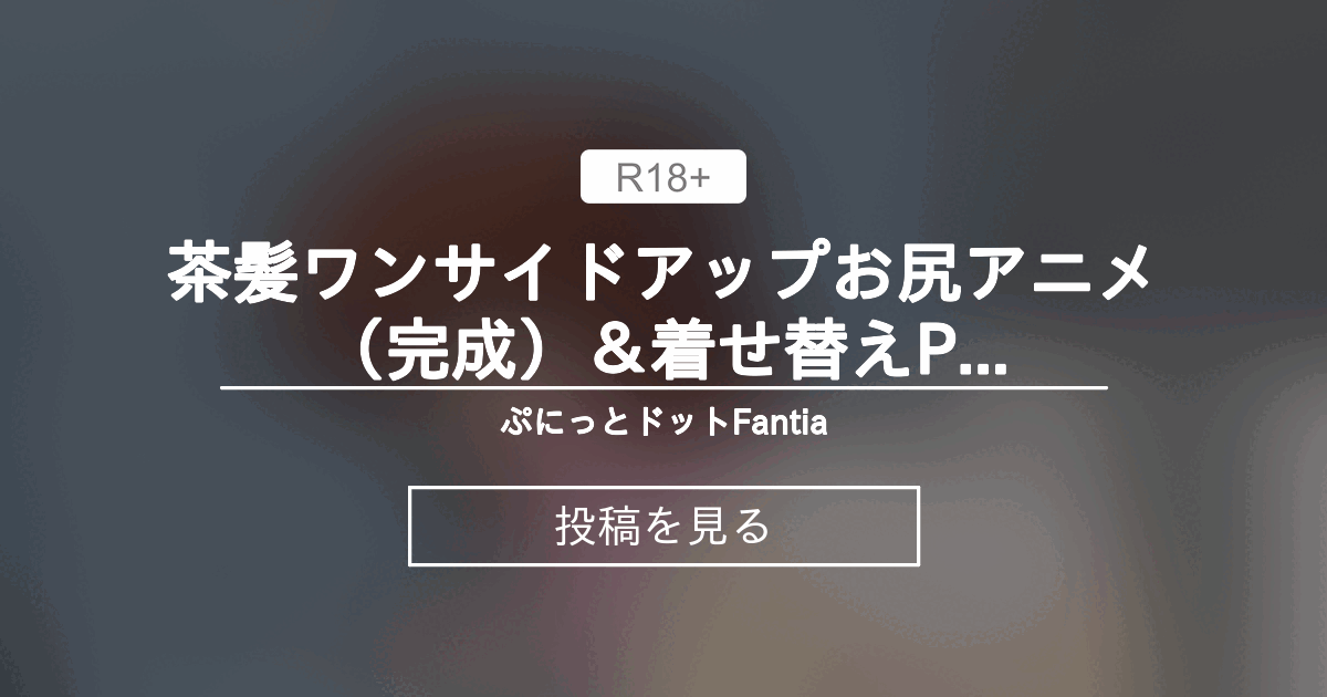 茶髪ワンサイドアップお尻アニメ（完成）＆着せ替えPSD（*追記あり） - ぷにっとドットFantia (ぷにっとドット)の投稿｜ファンティア[Fantia]