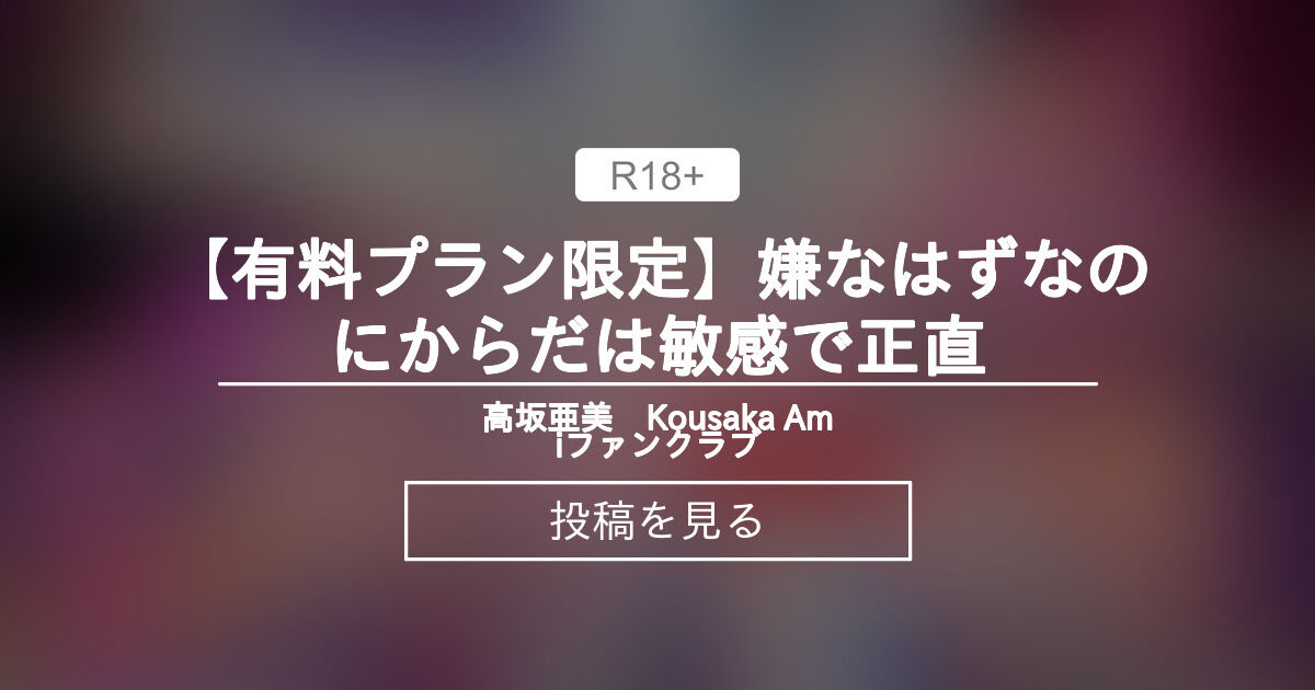【鳴〇】 【有料プラン限定💕】嫌なはずなのにからだは敏感で正直 - 高坂亜美 Kousaka Amiファンクラブ (高坂亜美 Kousaka Ami)の投稿｜ファンティア[Fantia]