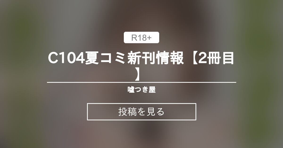 【C104】 C104夏コミ新刊情報【2冊目】 - 噓つき屋 (大嘘)の投稿｜ファンティア[Fantia]