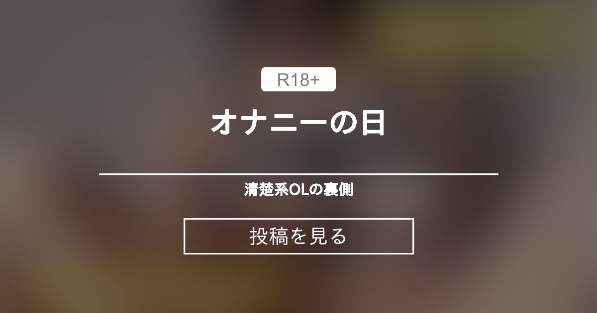 オナニーの日 - 清楚系OLの裏側 (GカップOLもえ)の投稿｜ファンティア[Fantia]