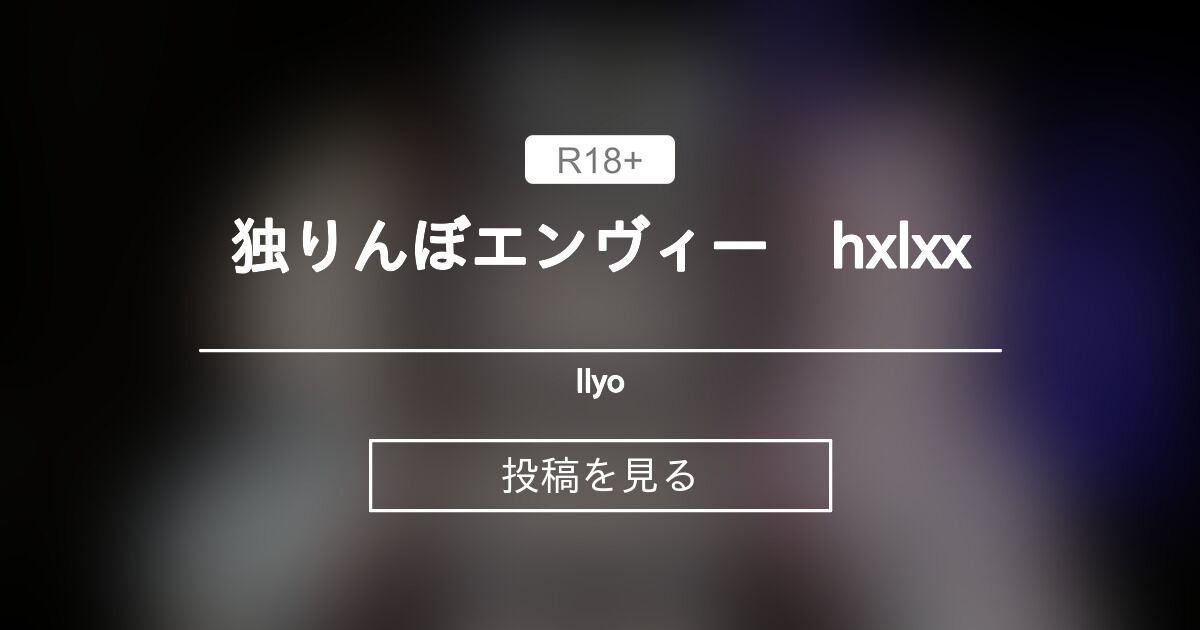 【hxlxx】 独りんぼエンヴィー hxlxx - llyo (llyo)の投稿｜ファンティア[Fantia]