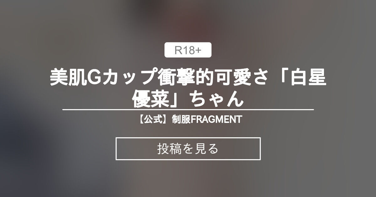 【制服FRAGMENT】 美肌Gカップ衝撃的可愛さ「白星優菜」ちゃん - 【公式】制服FRAGMENT (制服FRAGMENT)の投稿｜ファンティア[Fantia]