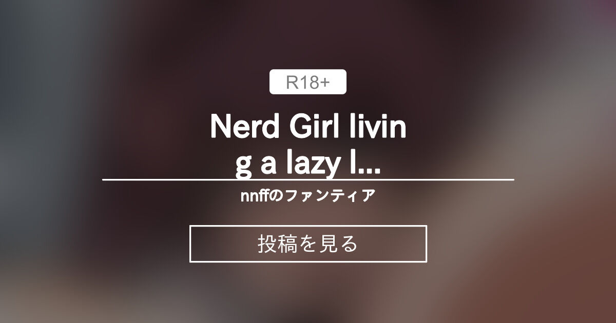 【R-18】 Nerd Girl living a lazy life - nnffのファンティア (nnff)の投稿｜ファンティア[Fantia]