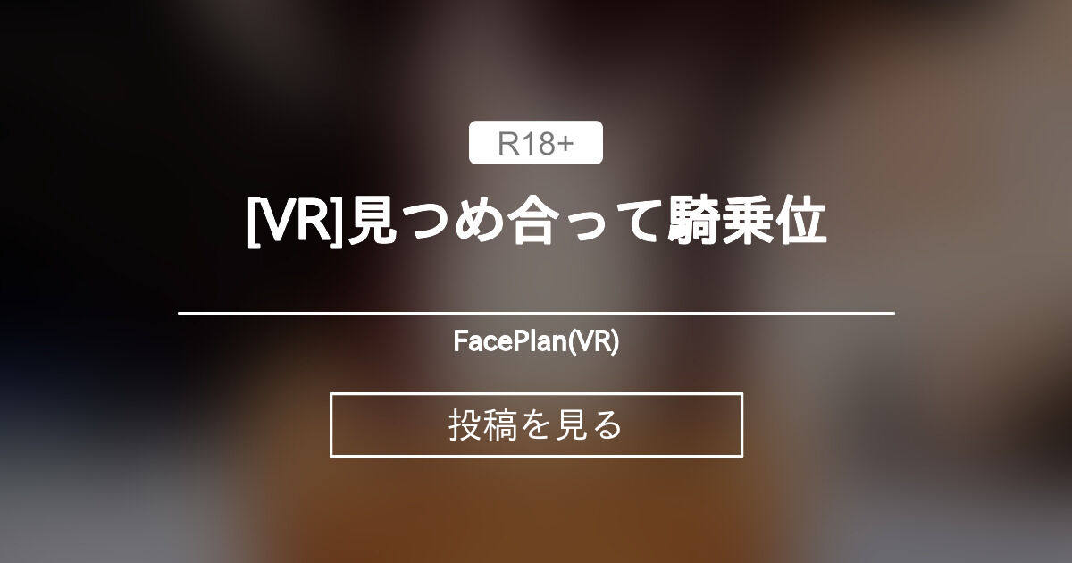 【VR】 [VR]見つめ合って騎乗位 - FacePlan(VR) (FacePlan)の投稿｜ファンティア[Fantia]