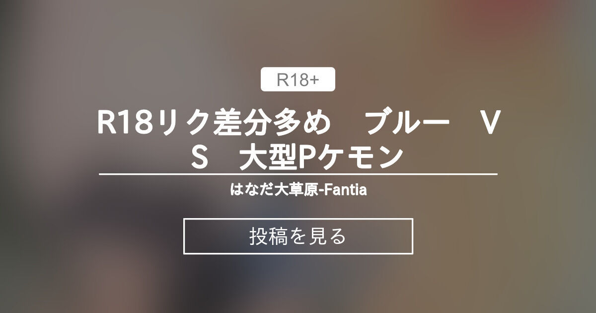【R18】 R18リク差分多め ブルー VS 大型Pケモン - はなだ大草原-Fantia (はなだ大草原)の投稿｜ファンティア[Fantia]