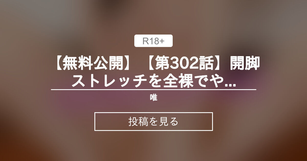 【唯】 【無料公開】【第303話】開脚ストレッチを全裸でやってみたら…/// - 唯 (唯🌼（ゆい）)の投稿｜ファンティア[Fantia]