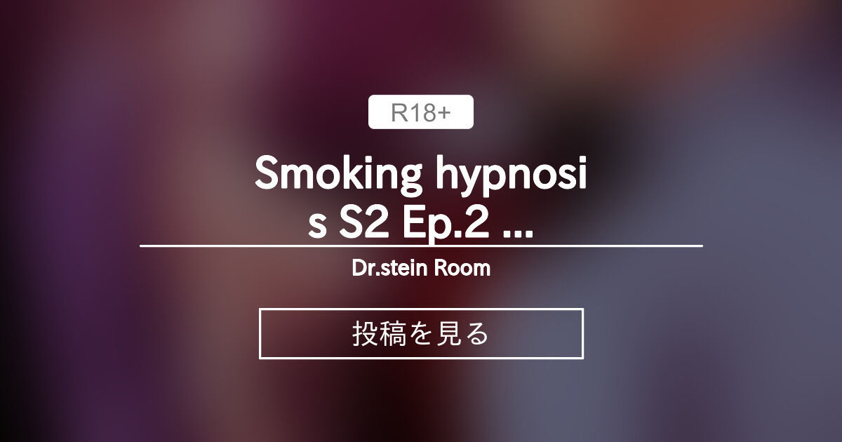 Smoking hypnosis S2 Ep.2 Preview - Dr.stein Room (Dr.stein)の投稿｜ファンティア[Fantia]
