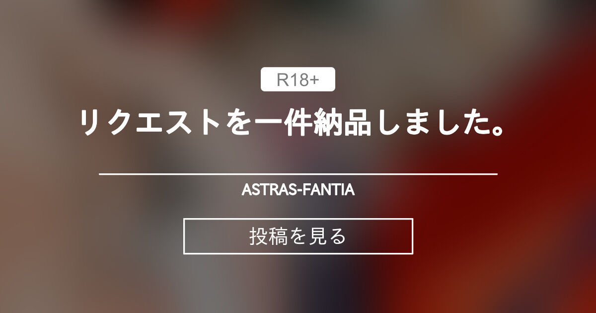 リクエストを一件納品しました。 - ASTRA'S-FANTIA (ASTRA'S)の投稿｜ファンティア[Fantia]
