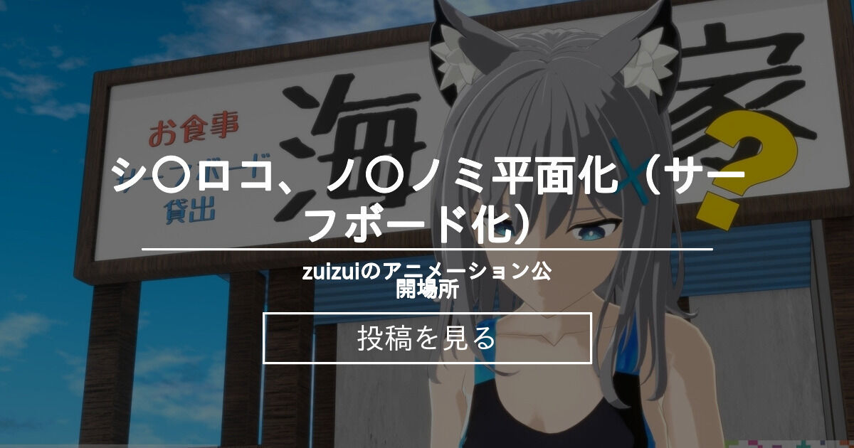 【平面化】 シ〇ロコ、ノ〇ノミ平面化（サーフボード化） - zuizuiのアニメーション公開場所 (zuizui)の投稿｜ファンティア[Fantia]