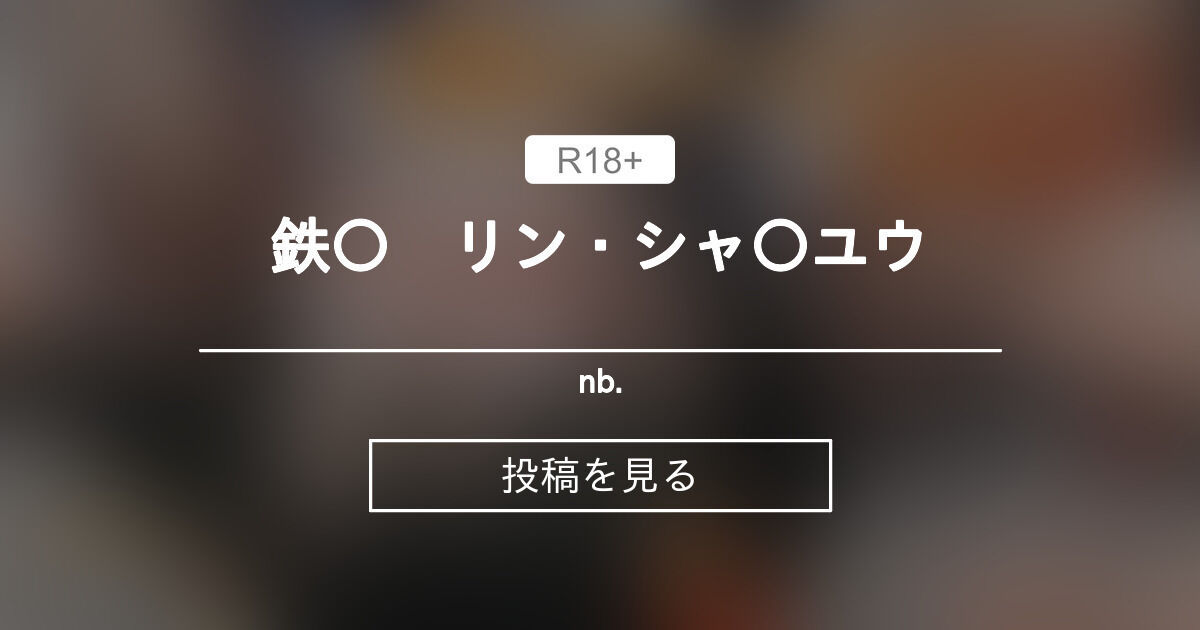 鉄〇 リン・シャ〇ユウ - nb. (西園寺ぽるぽる)の投稿｜ファンティア[Fantia]