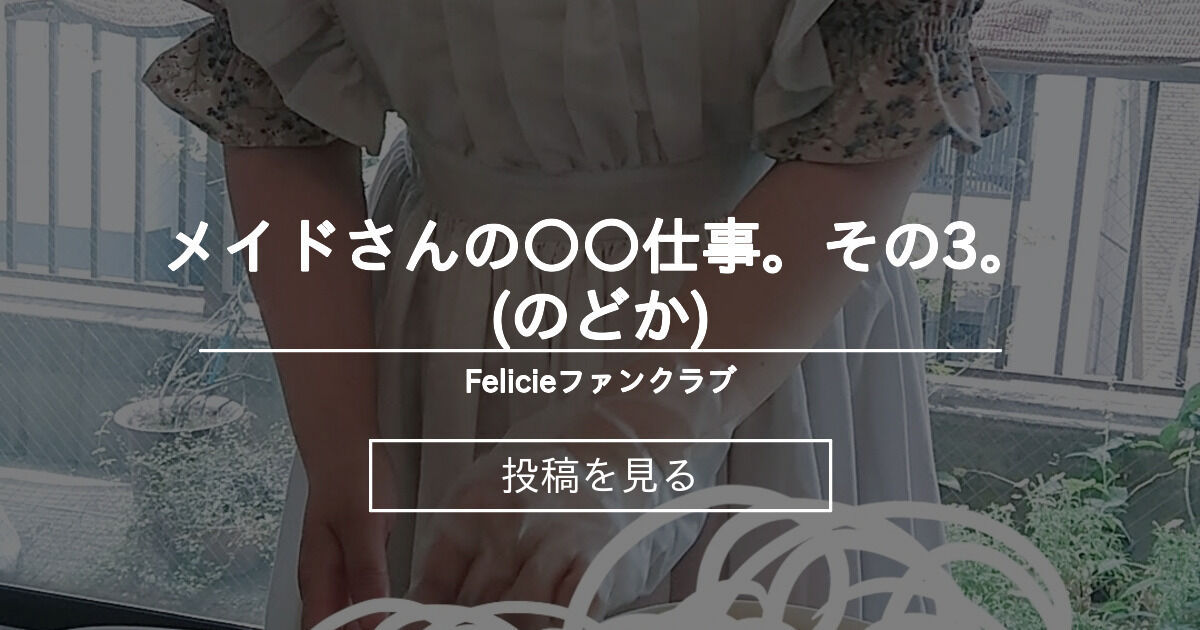 【フェリシー】 メイドさんの 仕事。その3。(のどか) - Felicieファンクラブ (フェリシー)の投稿｜ファンティア[Fantia]