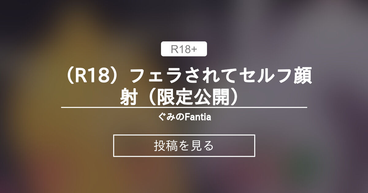 【限定公開】 （R18）♂♂フェラされてセルフ顔射（限定公開） - Sweet Candy Box (ぐみ)の投稿｜ファンティア[Fantia]