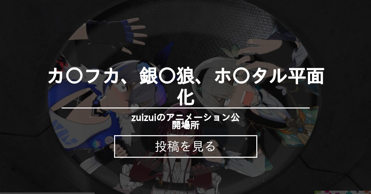 【平面化】 カ〇フカ、銀〇狼、ホ〇タル平面化 - zuizuiのアニメーション公開場所 (zuizui)の投稿｜ファンティア[Fantia]