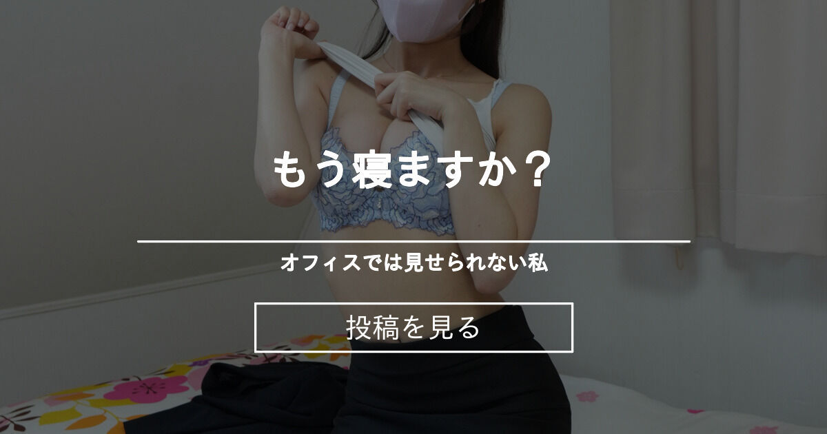 もう寝ますか？🩷 - オフィスでは見せられない私 (丸の内OLノみずき)の投稿｜ファンティア[Fantia]