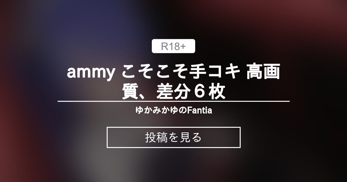 ammy こそこそ手コキ 高画質、差分6枚 - ゆかみかゆのFantia (ゆかみかゆ)の投稿｜ファンティア[Fantia]