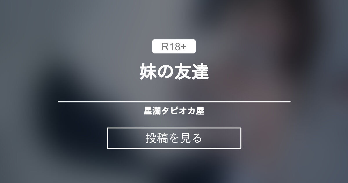 妹の友達 - 星瀾タピオカ屋 (Hoshinami)の投稿｜ファンティア[Fantia]