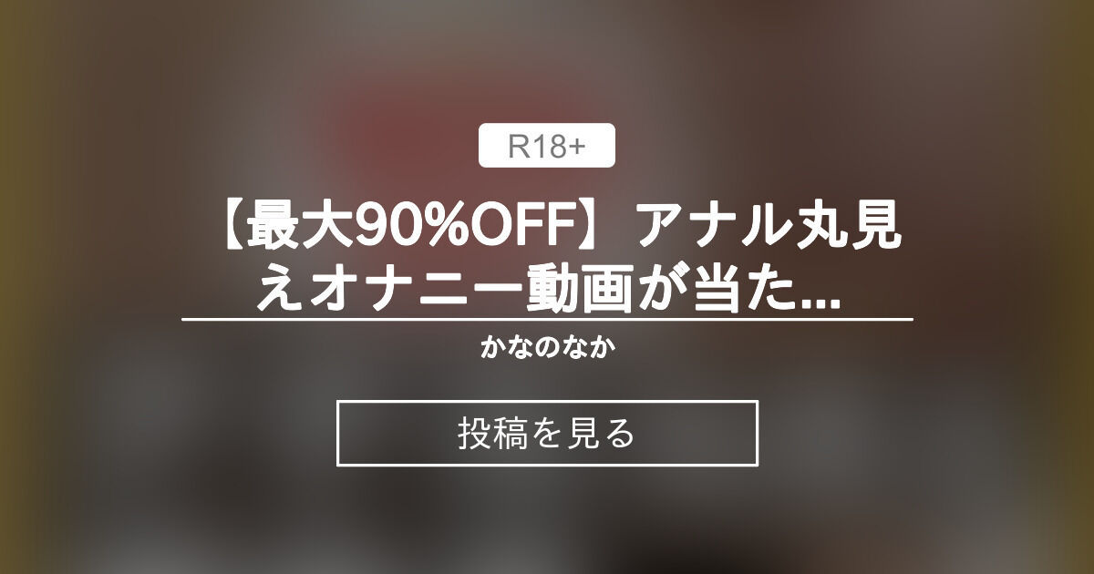 【最大90%OFF】アナル丸見えオナニー動画が当たるガチャ - ʕ•̫͡•ʔかなのなかʕ•̫͡•ʔ (K A N A)の投稿｜ファンティア[Fantia]