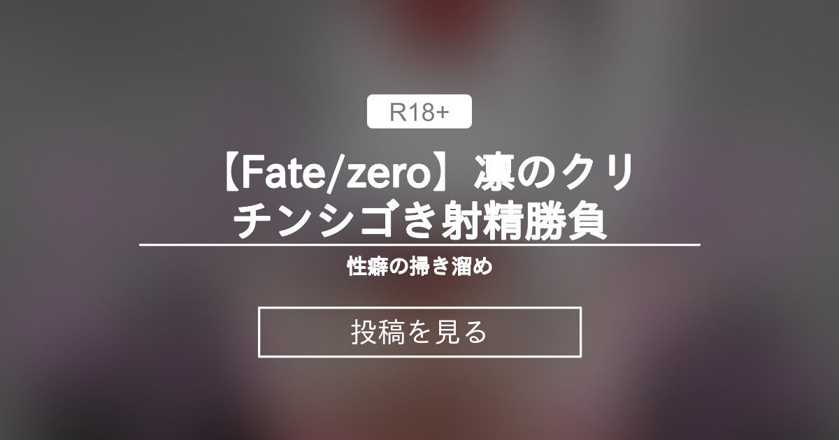 【Fate/Zero】 【Fate/zero】凛のクリチンシゴき射精勝負 - 性癖の掃き溜め (怒参狐)の投稿｜ファンティア[Fantia]