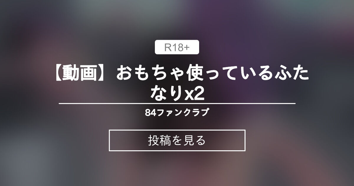 【3D】 【動画】おもちゃ使っているふたなりx2 - 84ファンクラブ (84)の投稿｜ファンティア[Fantia]