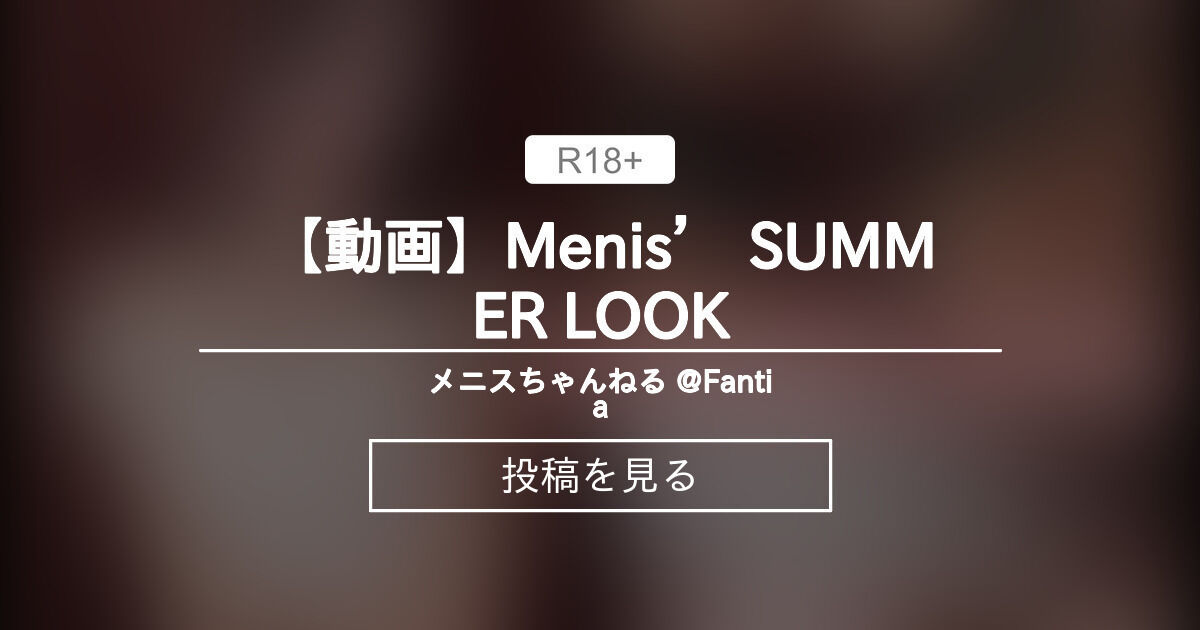 【動画】Menis’ SUMMER LOOK🌻 - メニスちゃんねる @Fantia (蛍メニス)の投稿｜ファンティア[Fantia]