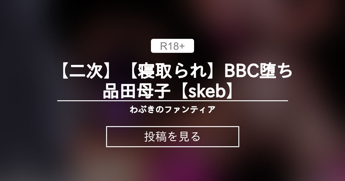 【二次】【寝取られ】BBC堕ち品田母子【skeb】 - わぶきのファンティア (わぶき)の投稿｜ファンティア[Fantia]
