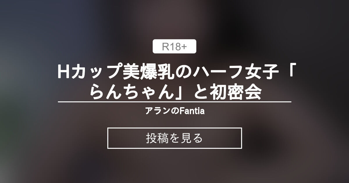 【個人撮影】 Hカップ美爆乳のハーフ女子「らんちゃん」と初密会 - アランのFantia (アラン)の投稿｜ファンティア[Fantia]