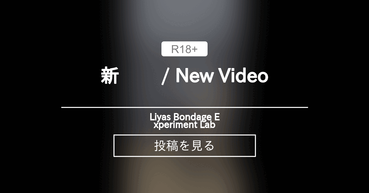 【SP】 新视频 / New Video - Liya's Bondage Experiment Lab (莉雅的紧缚实验)の投稿｜ファンティア[Fantia]