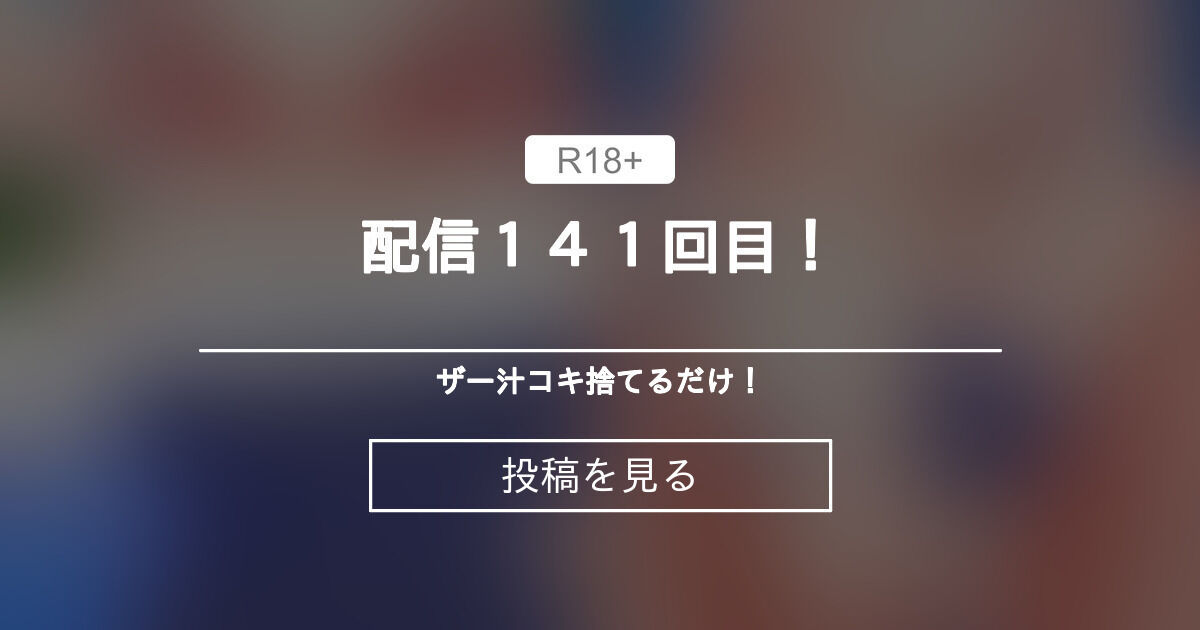 【配信】 配信141回目！♡ - ザー汁コキ捨てるだけ！♡ (みみ)の投稿｜ファンティア[Fantia]