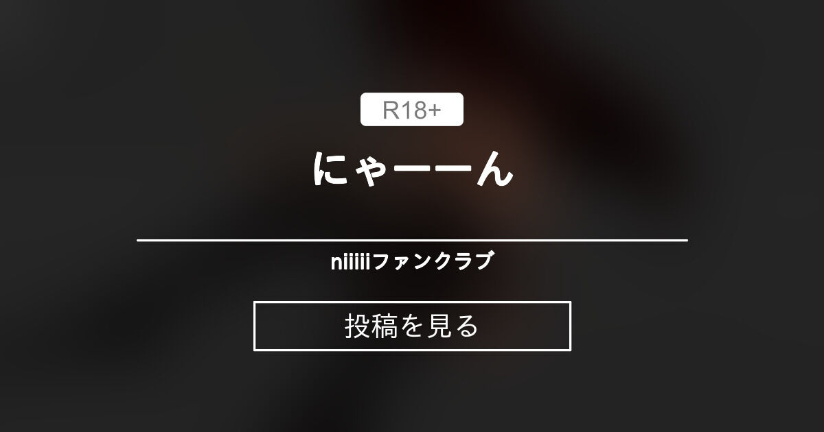 にゃーーん - niiiiiファンクラブ (niiiii)の投稿｜ファンティア[Fantia]
