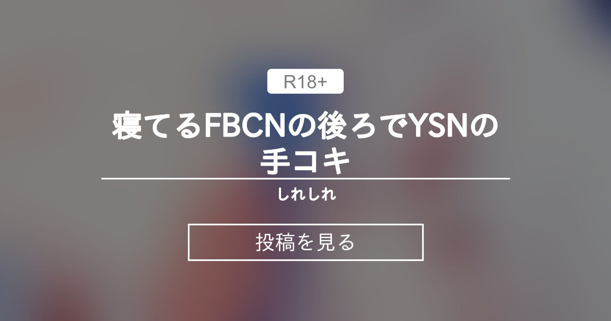 【手コキ】 寝てるFBCNの後ろでYSNの手コキ - しれしれ (siresire)の投稿｜ファンティア[Fantia]